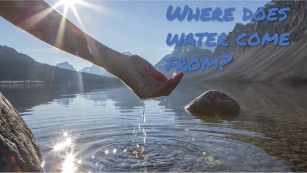 WHERE DOES WATER COME FROM?