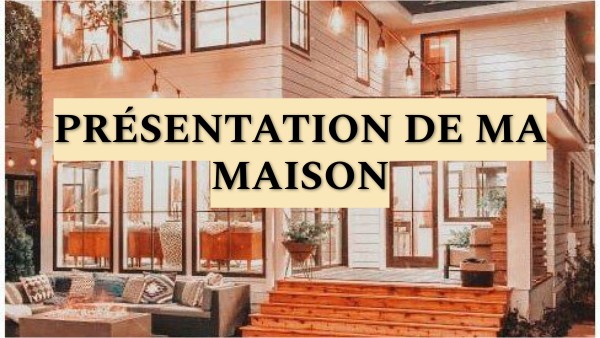 PRÉSENTATION DE MA MAISON
